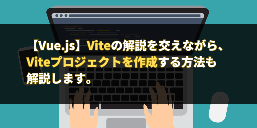 【vue Js】viteの解説を交えながら、viteプロジェクトを作成する方法も解説します。