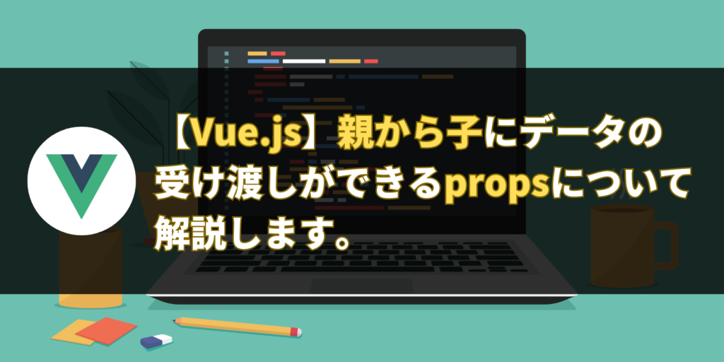 【vue3】親から子にデータの受け渡しができるpropsについて解説します。