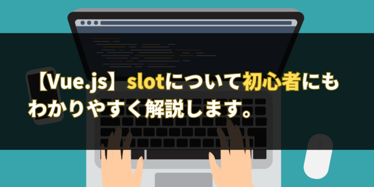 【Vue.js】slotについて初心者にもわかりやすく解説します。