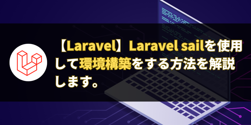 【laravel】laravel Sailを使用して環境構築をする方法を解説します。