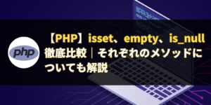 【PHP】isset、empty、is_nullを徹底比較｜それぞれのメソッドについても解説