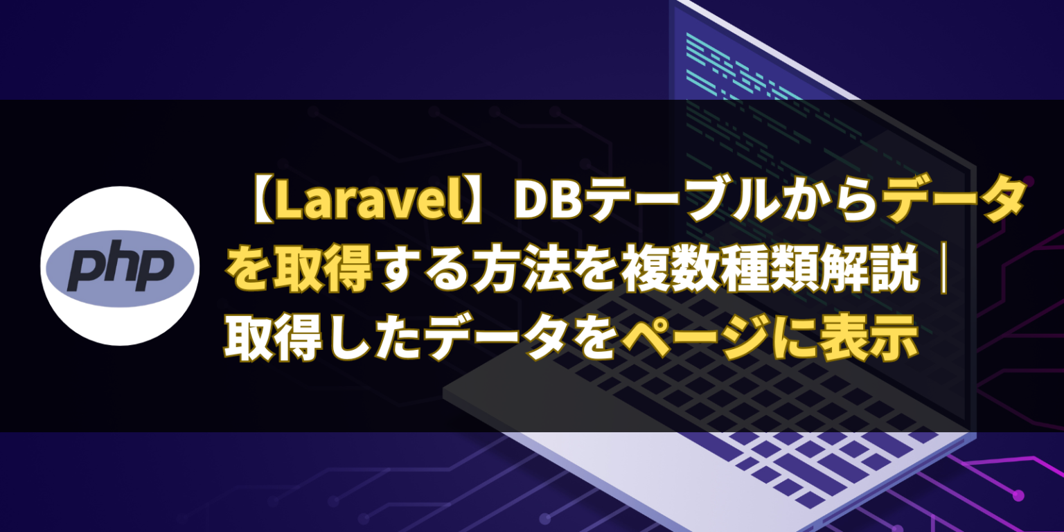 【Laravel】DBテーブルからデータを取得する方法を複数種類解説｜取得したデータをページに表示させる方法も紹介