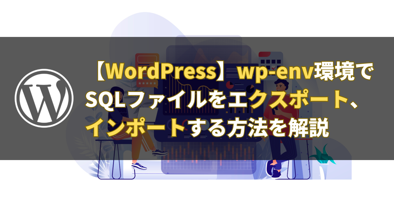 【WordPress】wp-env環境でSQLファイルをエクスポート、インポートする方法
